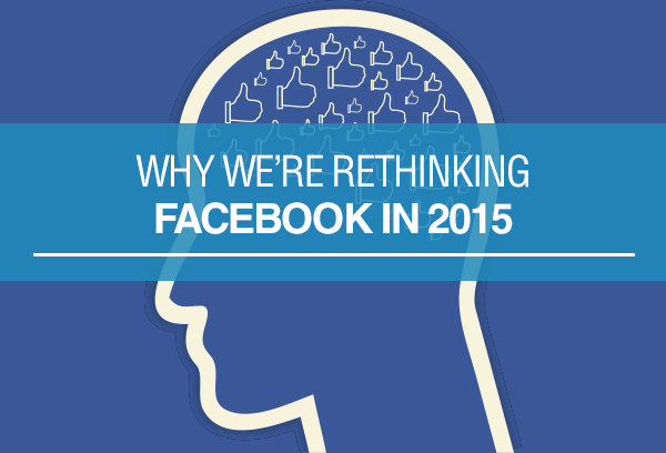 Why We’re Rethinking Facebook in 2015