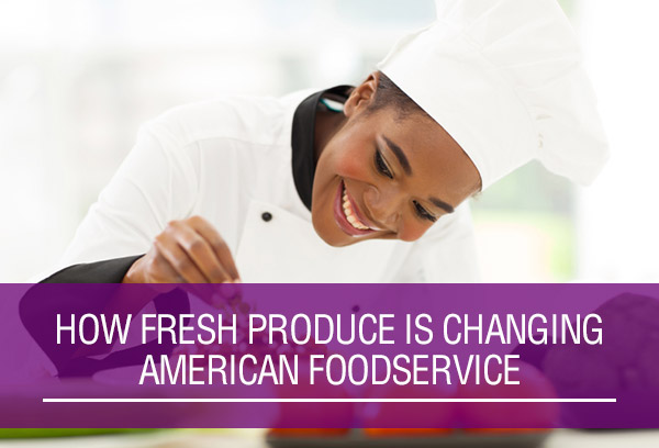 How Fresh Produce is Changing American Foodservice